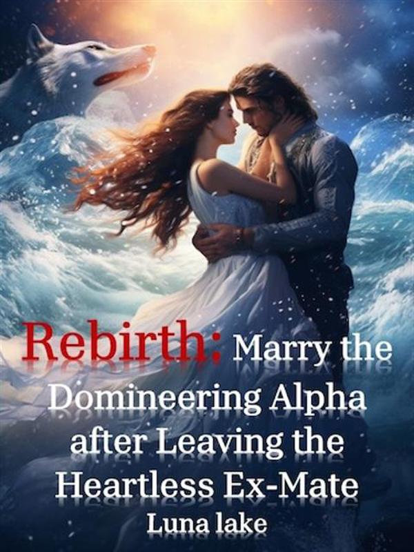 Rebirth: Marry the Domineering Alpha after Leaving the Heartless Ex-Mate novel by Luna lake PDF ...