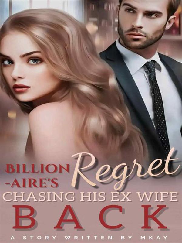 Billionaire's Regret: Chasing His Ex Wife Back novel by Mkay08 PDF Read Online - MoboReader